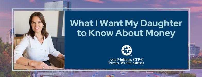 What I Want My Daughter to Know About Money - Asta Muldoon | Ameriprise ...